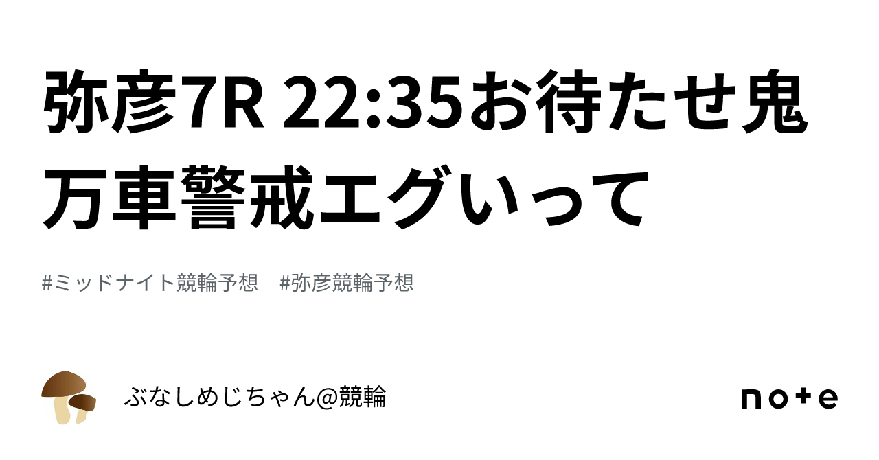 弥彦7R 22:35⚠️👹お待たせ鬼万車警戒エグいって👹⚠️｜ぶなしめじちゃん@競輪