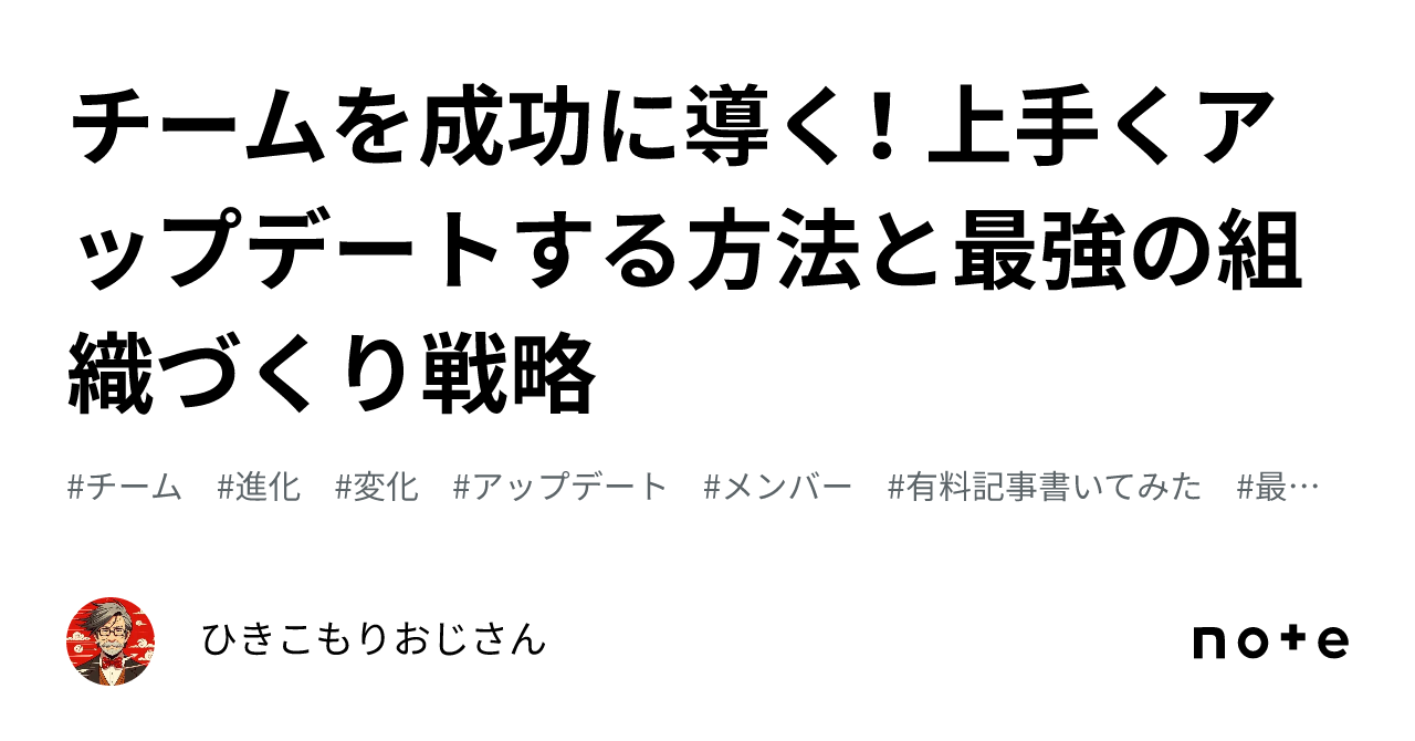 チームを成功に導く！ 上手くアップデートする方法と最強の組織づくり戦略｜ひきこもりおじさん