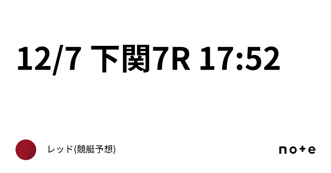 12/7 下関7R 17:52｜レッド(競艇予想)