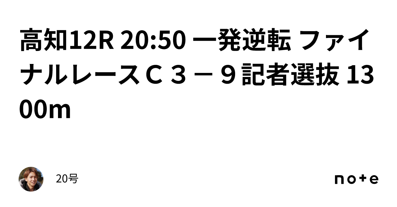 高知12R 20:50 一発逆転 ファイナルレースC3－9記者選抜 1300m｜20号