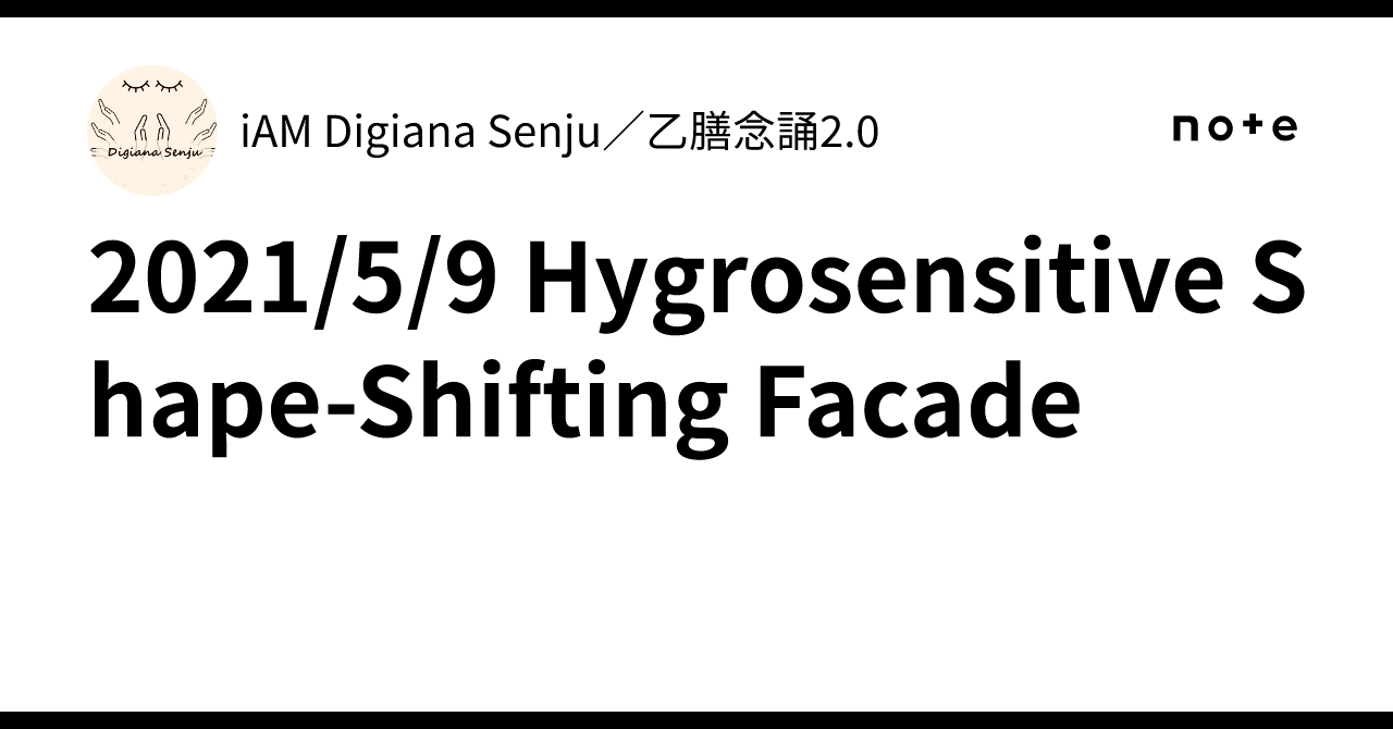 2021/5/9 Hygrosensitive Shape-Shifting Facade｜iAM Digiana Senju／乙膳念誦2.0