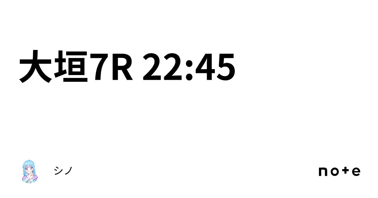 大垣7R 22:45｜シノ