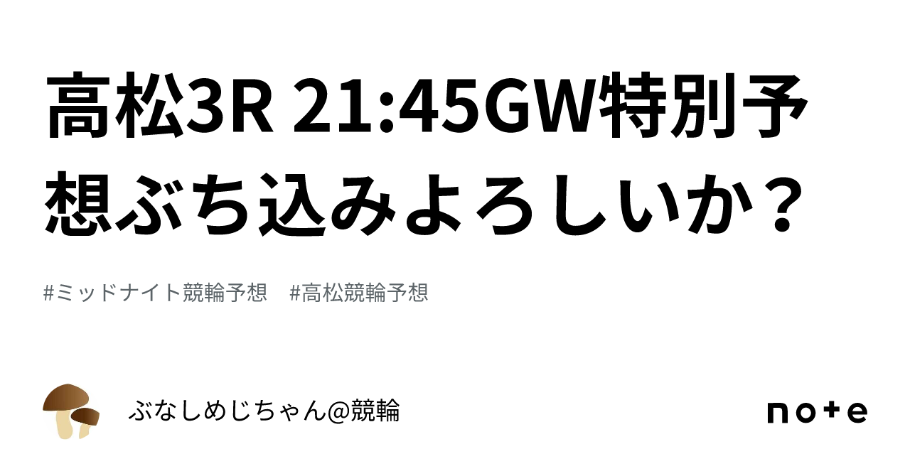 高松3R 21:45🔥💰GW特別予想ぶち込みよろしいか？💰🔥｜ぶなしめじちゃん@競輪