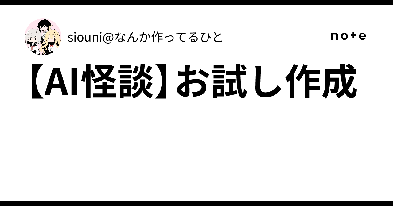 【AI怪談】お試し作成｜siouni@なんか作ってるひと