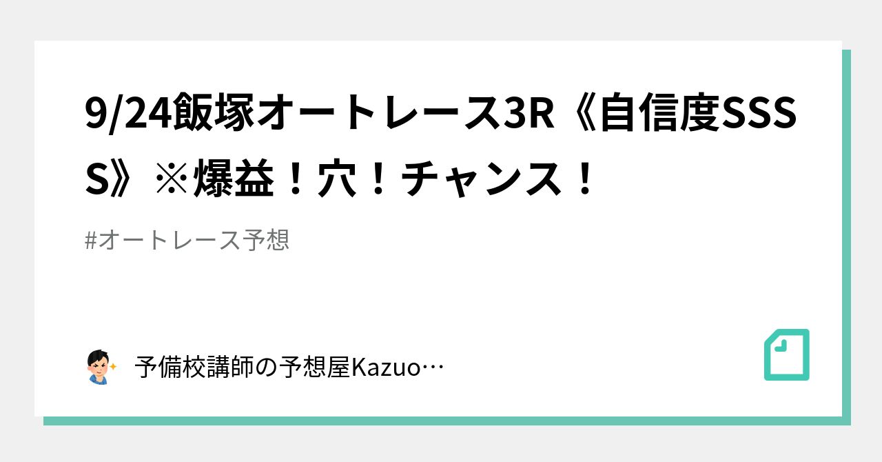9/24飯塚オートレース3R《自信度SSSS》※爆益！穴！チャンス！｜予備校講師の予想屋Kazuo@競馬・オートレース