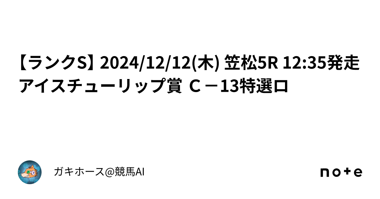 【ランクS】 2024/12/12(木) 笠松5R 12:35発走 アイスチューリップ賞 C－13特選ロ｜ガキホース@競馬AI