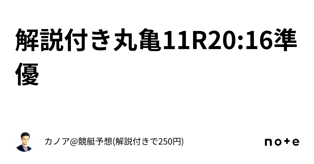 ️解説付き ️丸亀11R20:16準優｜カノア@競艇予想(解説付きで250円)