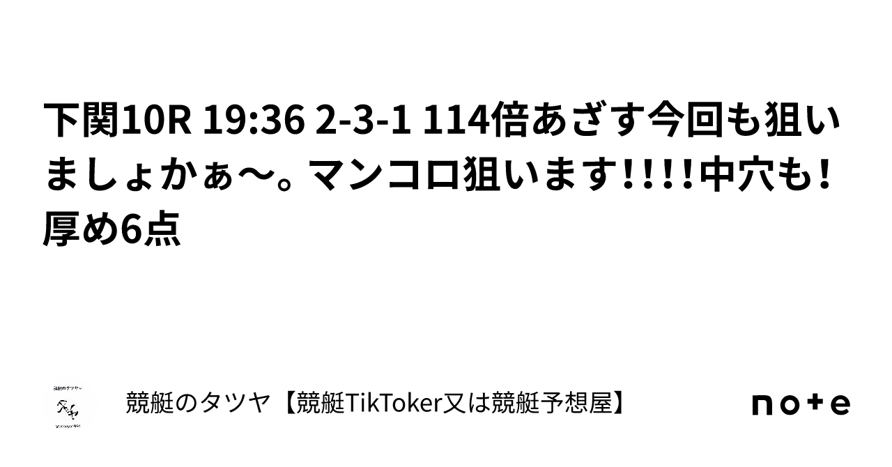 下関10R 19:36 2-3-1 114倍あざす🎯🎯🎯今回も狙いましょかぁ〜。マンコロ狙います！！！！中穴も！厚め6点｜競艇のタツヤ【競艇TikToker又は競艇予想屋】