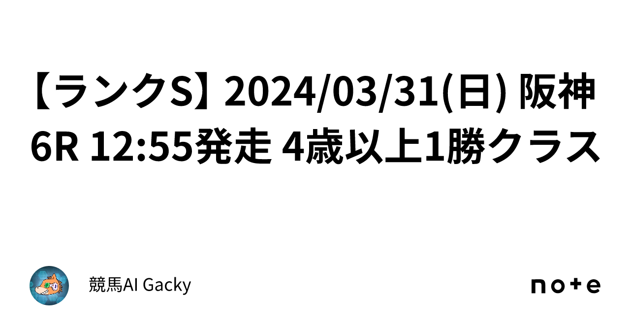 【ランクS】 2024/03/31(日) 阪神6R 12:55発走 4歳以上1勝クラス ｜競馬AI Gacky