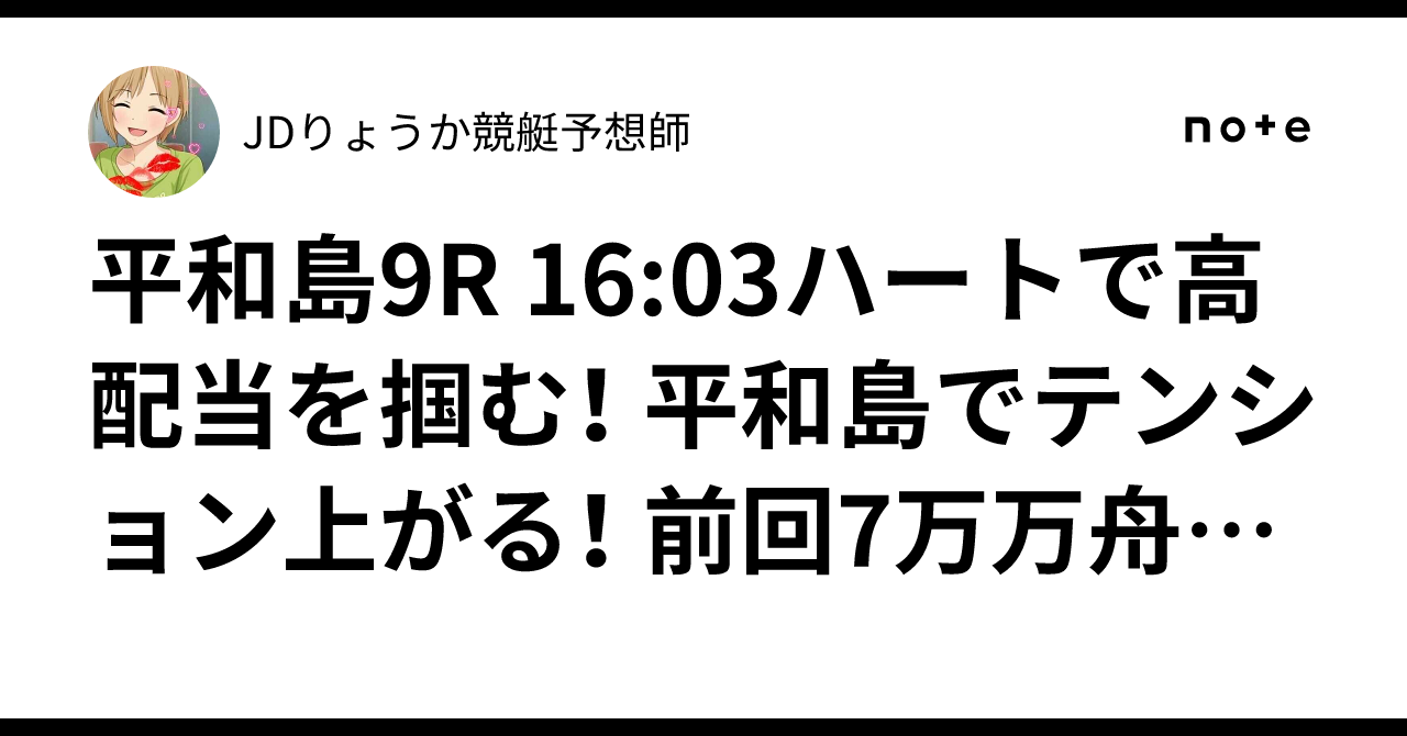 🌈👑 平和島9R 16:03👑🌈ハートで高配当を掴む！😺💓🌟 平和島でテンション上がる！🚤💫 前回7万万舟のドキドキ！🏆 勝利をゲット！🌸💌💥｜JDりょうか 💖競艇予想師💖