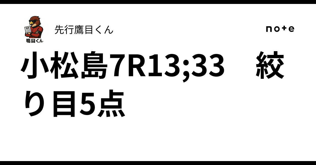 小松島7R13;33 絞り目5点｜先行鷹目くん🎯🦅競輪予想