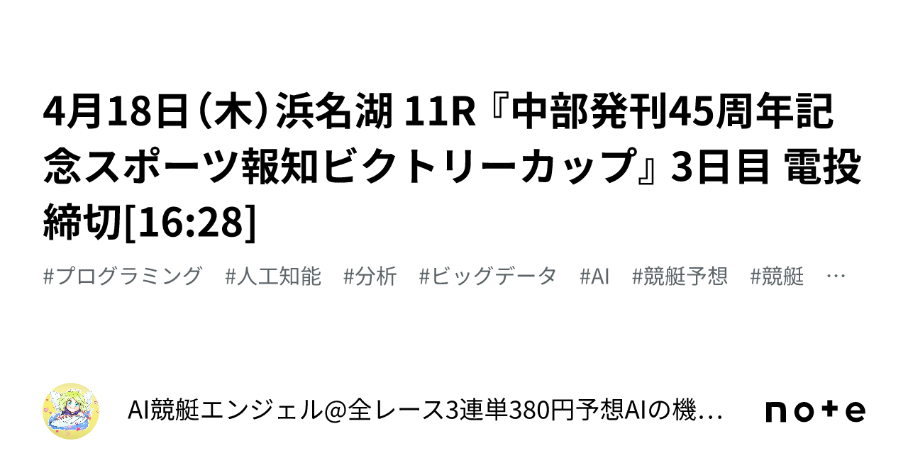 4月18日（木）浜名湖 11R 『中部発刊45周年記念スポーツ報知ビクトリーカップ』 3日目 電投締切[16:28]｜AI競艇エンジェル@全レース3連単380円予想 AIの機械学習で驚異の的中 ...