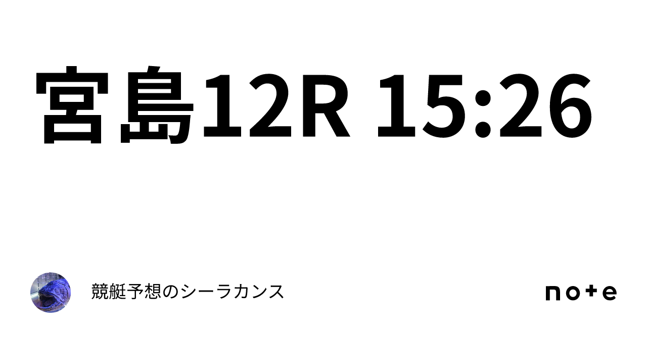 宮島12R 15:26｜競艇予想のシーラカンス