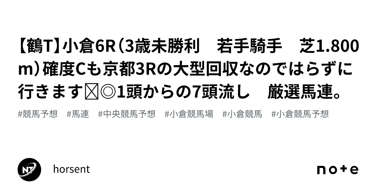 【鶴T】小倉6R（3歳未勝利 若手騎手 芝1.800m）確度Cも京都3Rの大型回収なのではらずに行きます 1頭からの7頭流し 厳選馬連。｜horsent