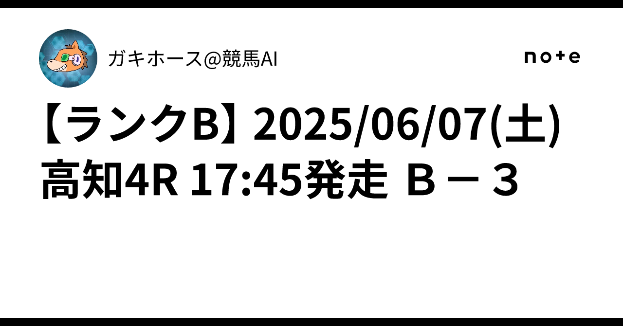 【ランクB】 2025/06/07(土) 高知4R 17:45発走 B－3 ｜ガキホース@競馬AI