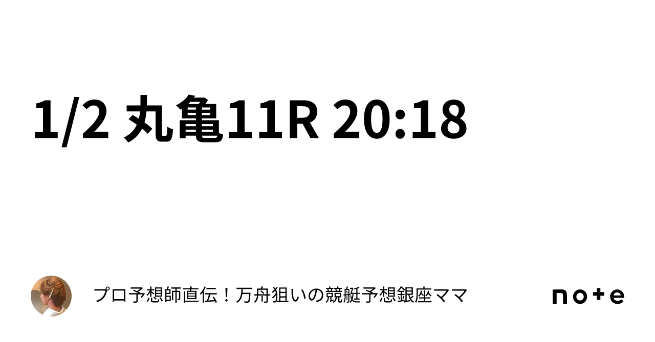 1/2 丸亀11R 20:18｜プロ予想師直伝！万舟狙いの競艇予想🥂銀座ママ🥂