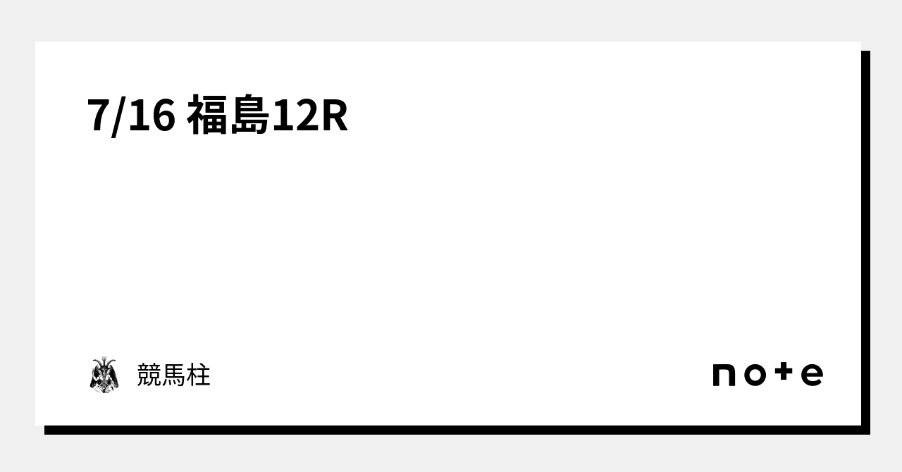 7/16 福島12R 👹｜競馬柱