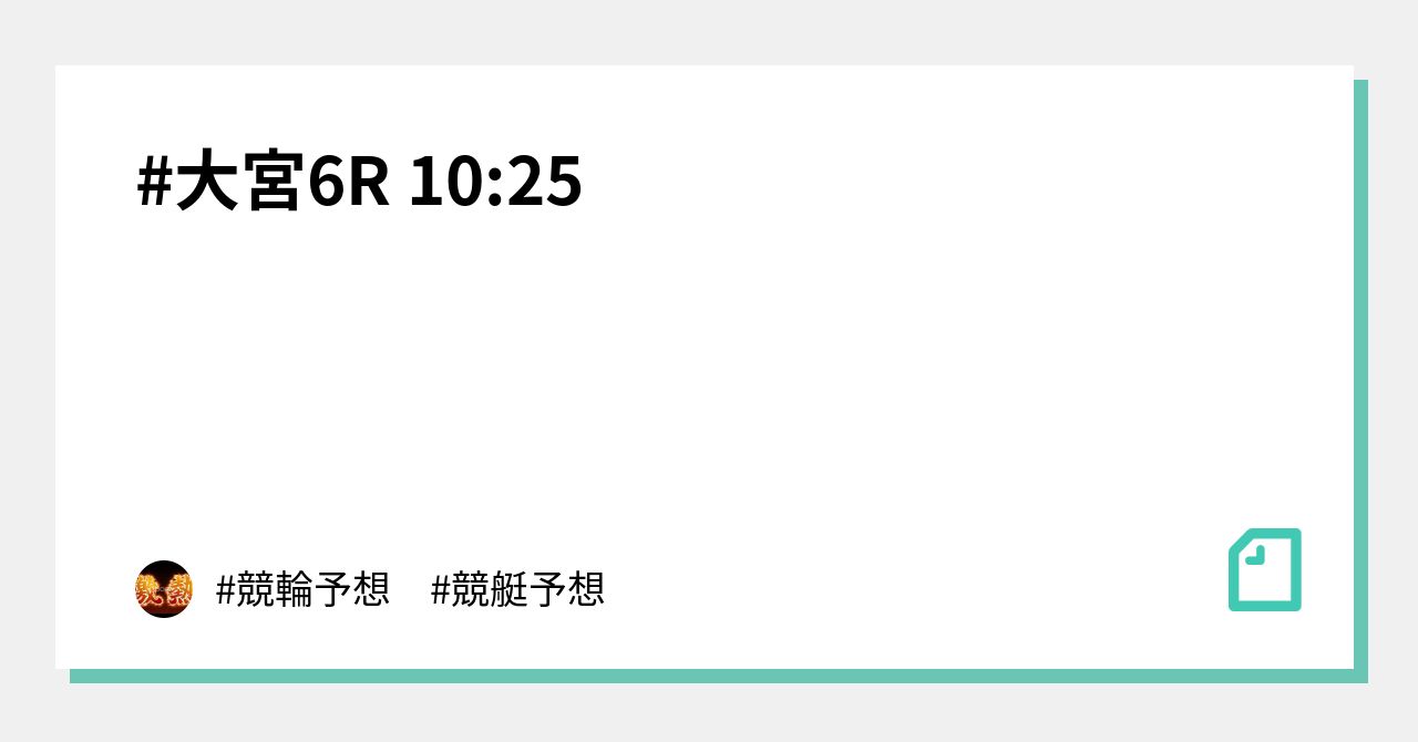 🌏🌏🌏#大宮6R 10:25🌏🌏🌏｜#競輪予想 #競艇予想｜note
