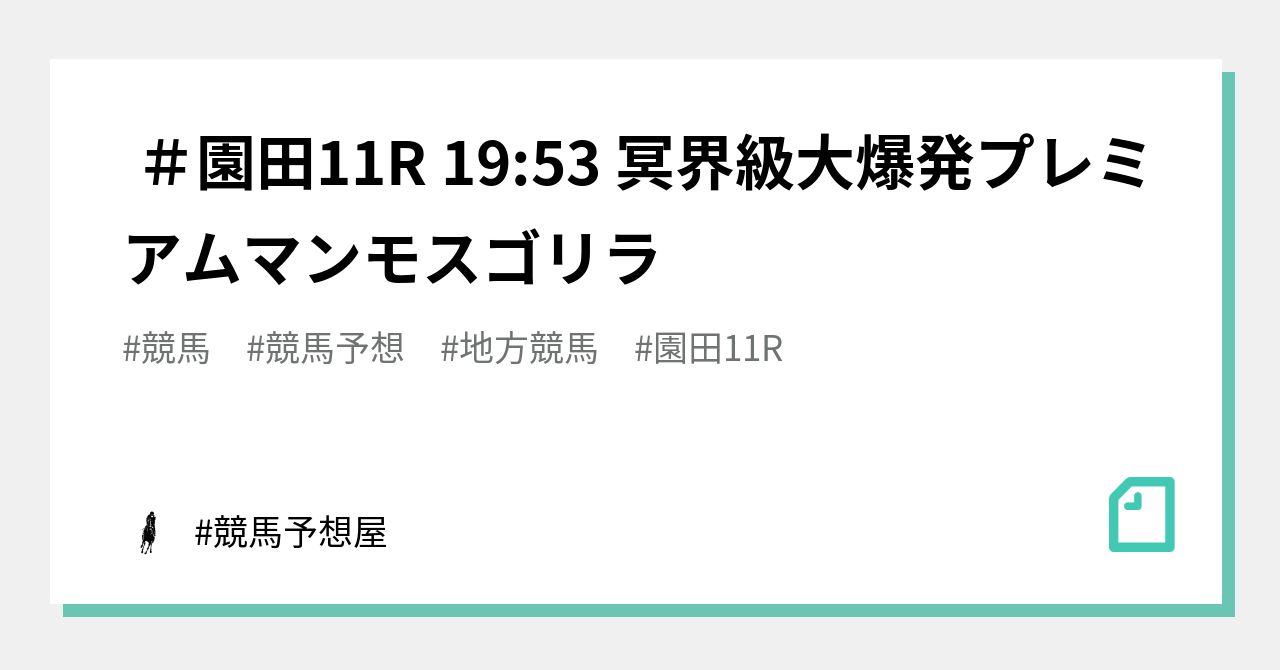 ＃園田11R 19:53 冥界級大爆発プレミアムマンモスゴリラ🐉🐉🐉🐉🐉🐉｜#競馬予想屋｜note