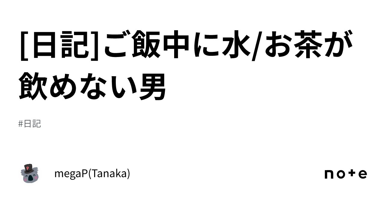 [日記]ご飯中に水/お茶が飲めない男｜megaP(Tanaka)