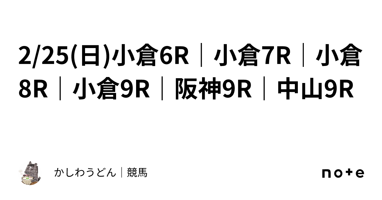 2/25(日)小倉6R｜小倉7R｜小倉8R｜小倉9R｜阪神9R｜中山9R｜かしわうどん｜競馬｜NHKマイルC