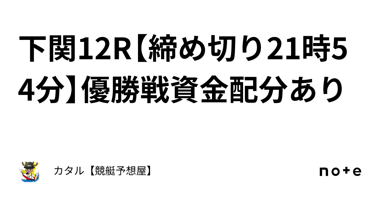 🔥🌐下関12R【締め切り21時54分】🔥🌐優勝戦🔥🌐資金配分あり｜カタル【競艇予想屋】