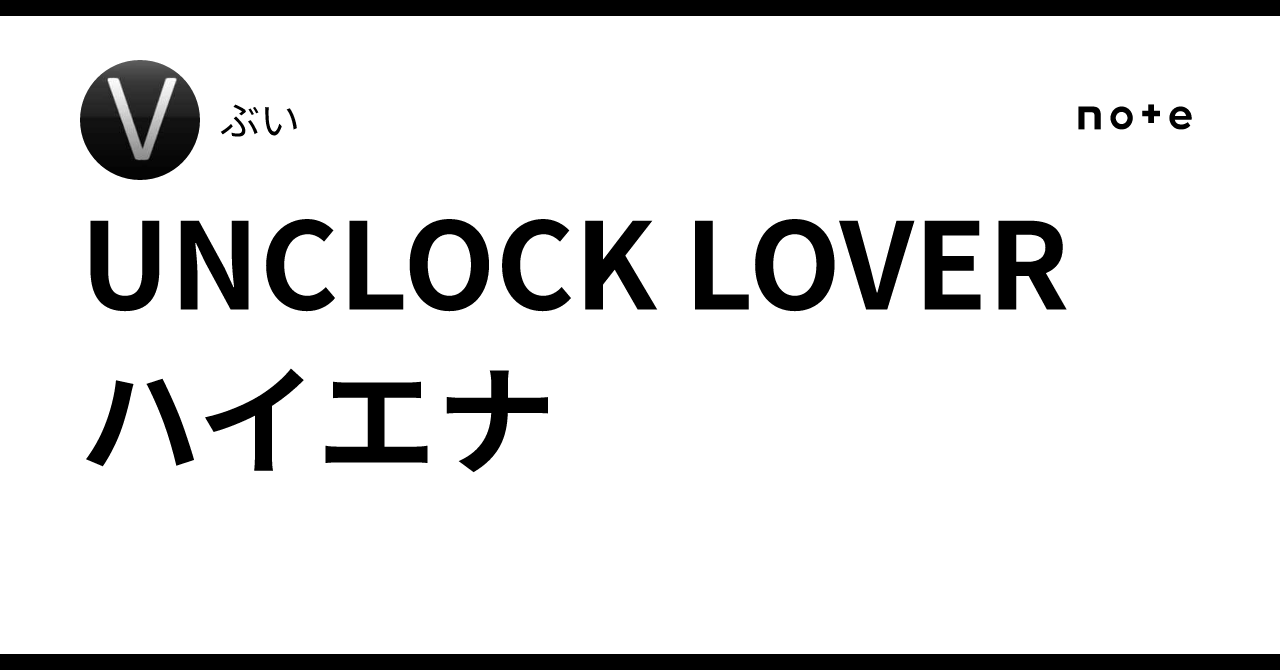 UNCLOCK LOVER ハイエナ｜ぶい
