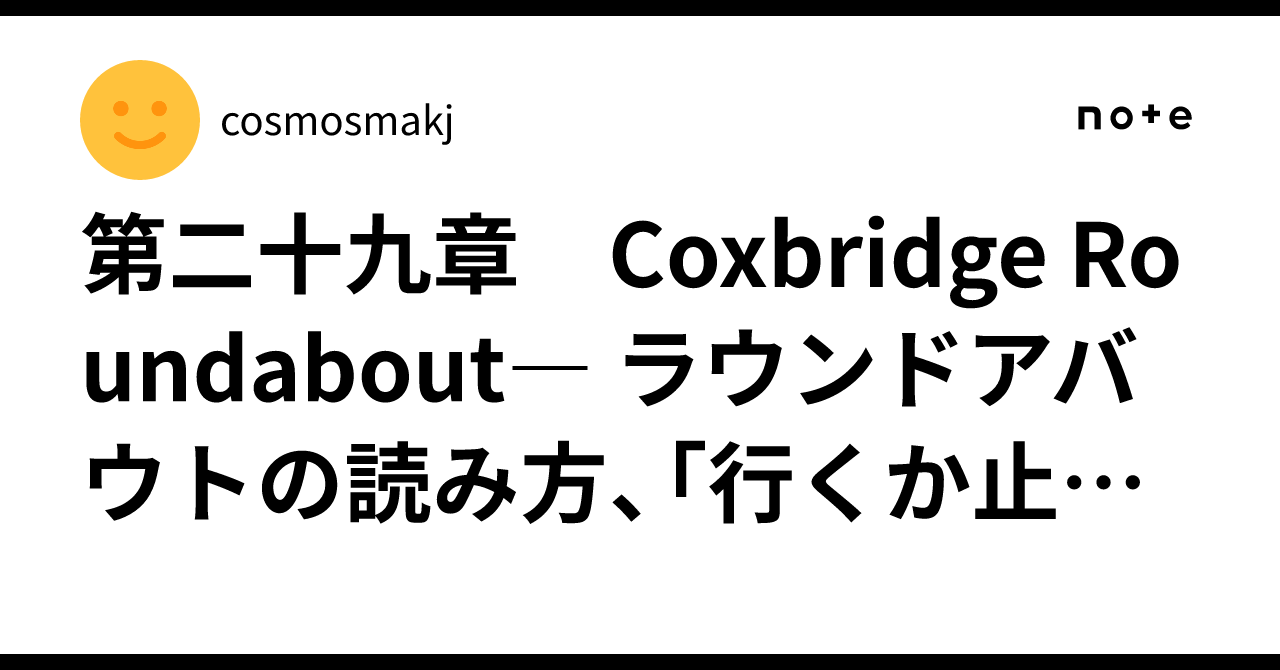 第二十九章 Coxbridge Roundabout― ラウンドアバウトの読み方、「行くか止まるか」―｜cosmosmakj