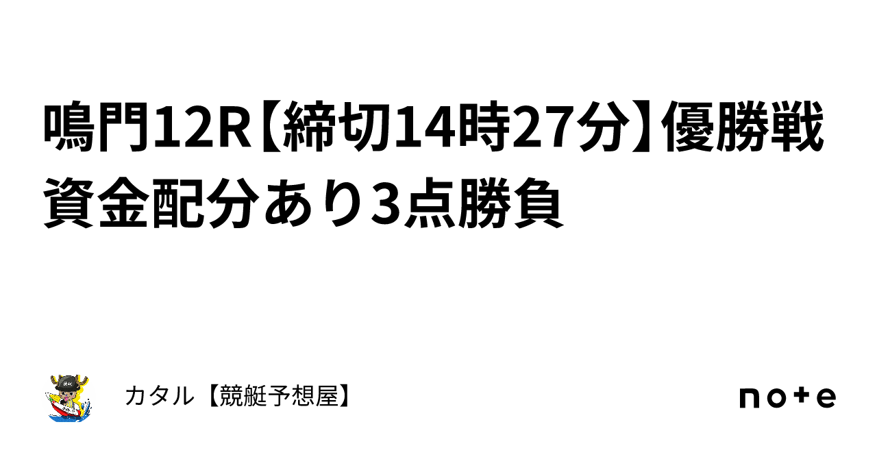 🔥🌐鳴門12R【締切14時27分】🔥優勝戦🔥🌐資金配分あり🔥3点勝負｜カタル【競艇予想屋】
