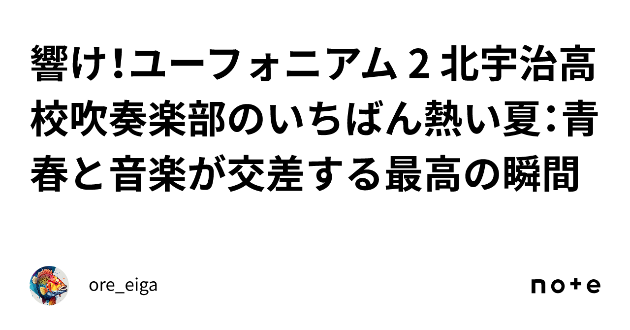 響け！ユーフォニアム 2 北宇治高校吹奏楽部のいちばん熱い夏：青春と音楽が交差する最高の瞬間｜ore_eiga