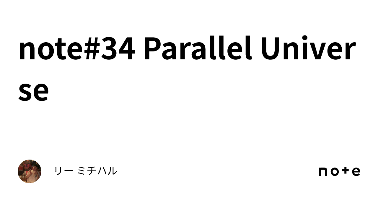 note#34 Parallel Universe｜リー ミチハル(檸檬)