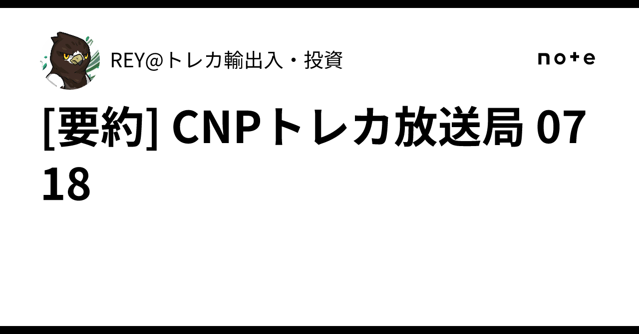 [要約] CNPトレカ放送局 0718｜REY@トレカ輸出入・投資
