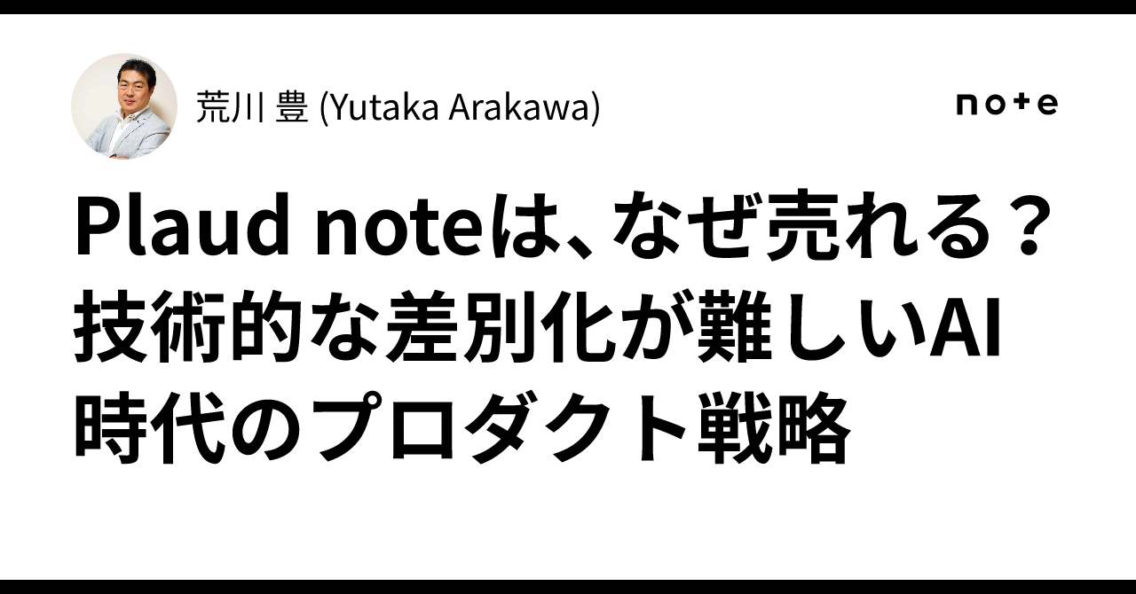 Plaud noteは、なぜ売れる？技術的な差別化が難しいAI時代のプロダクト戦略｜荒川 豊 (Yutaka Arakawa)