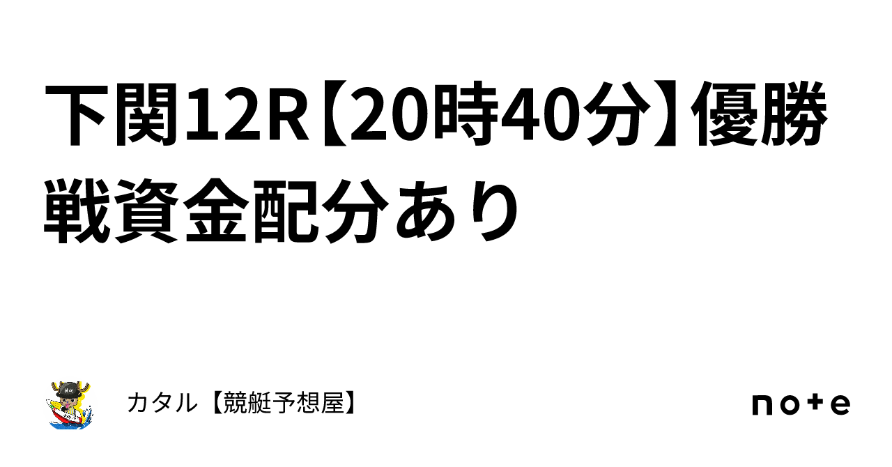 🔥🌐下関12R【20時40分】🔥🌐優勝戦🔥🌐資金配分あり｜カタル【競艇予想屋】