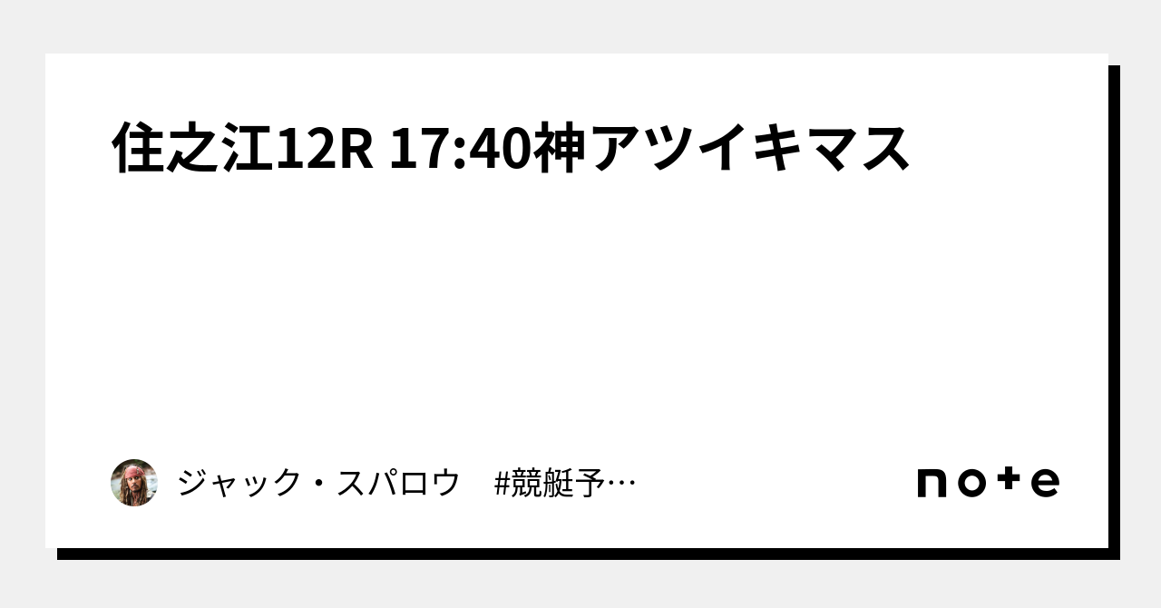 住之江12R 17:40🐳👑神アツイキマス👑🐳｜ジャック・スパロウ #競艇予想 #ボートレース｜note