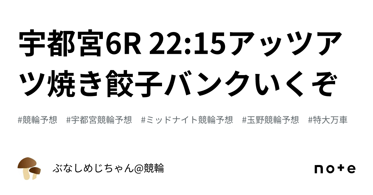 宇都宮6R 22:15🔥🥟アッツアツ焼き餃子バンクいくぞ🥟🔥｜ぶなしめじちゃん@競輪