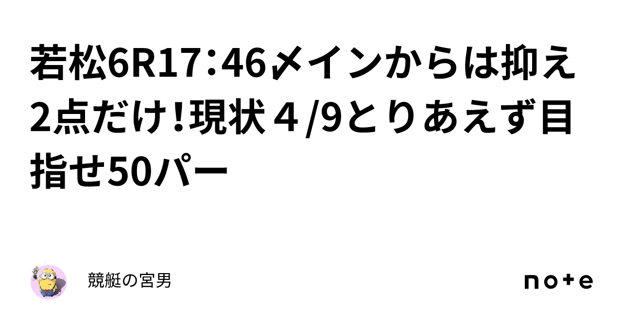 若松6R17：46〆インからは抑え2点だけ！現状4/9🎯とりあえず目指せ50パー🎯｜競艇の宮男