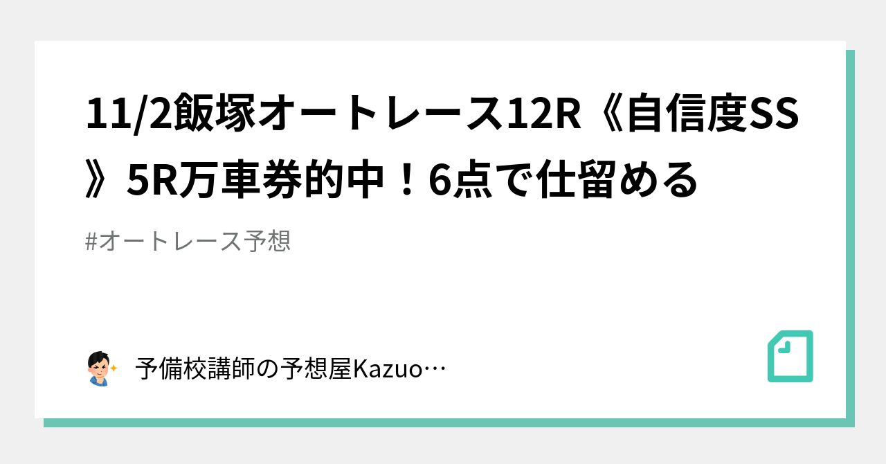 11/2飯塚オートレース12R《自信度SS》5R万車券的中！6点で仕留める｜予備校講師の予想屋Kazuo@競馬・オートレース｜note