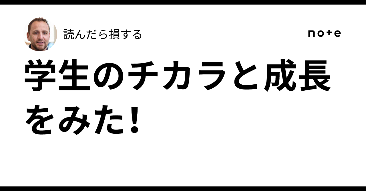 学生のチカラと成長をみた！｜読んだら損する