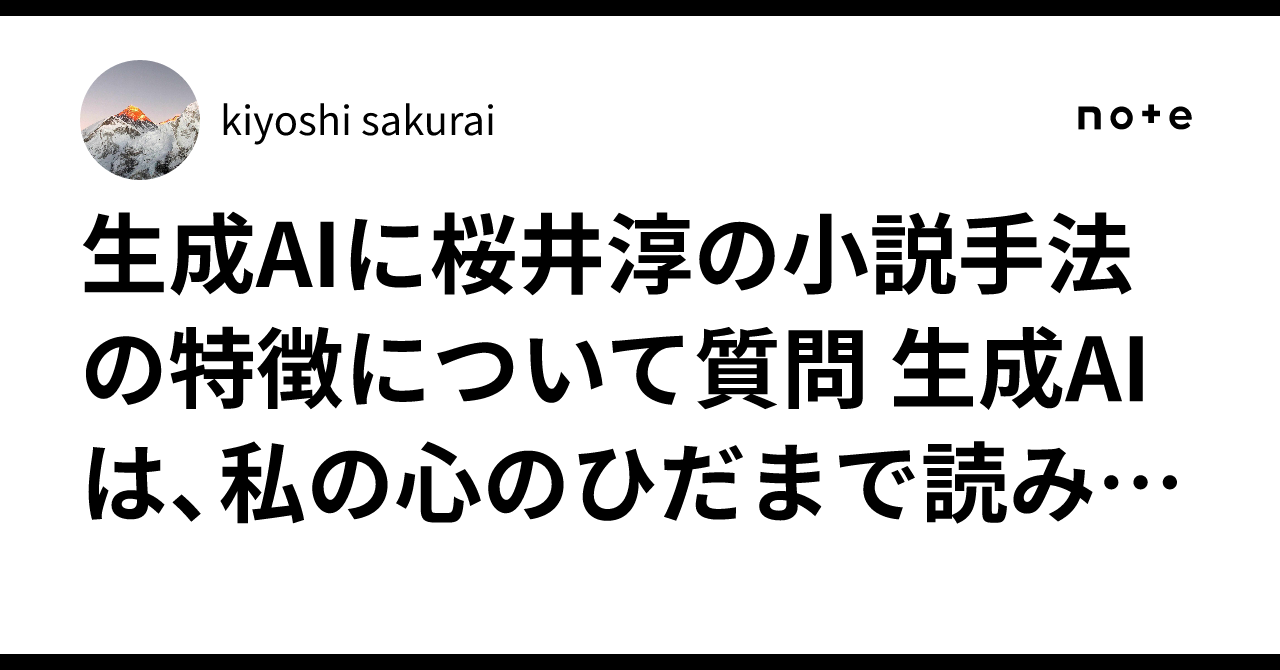 生成AIに桜井淳の小説手法の特徴について質問 生成AIは、私の心のひだまで読み解く能力があり、生成AIがここまで進化したことに、驚きと感動を覚え、涙がこみ上げてきました。｜kiyoshi ...