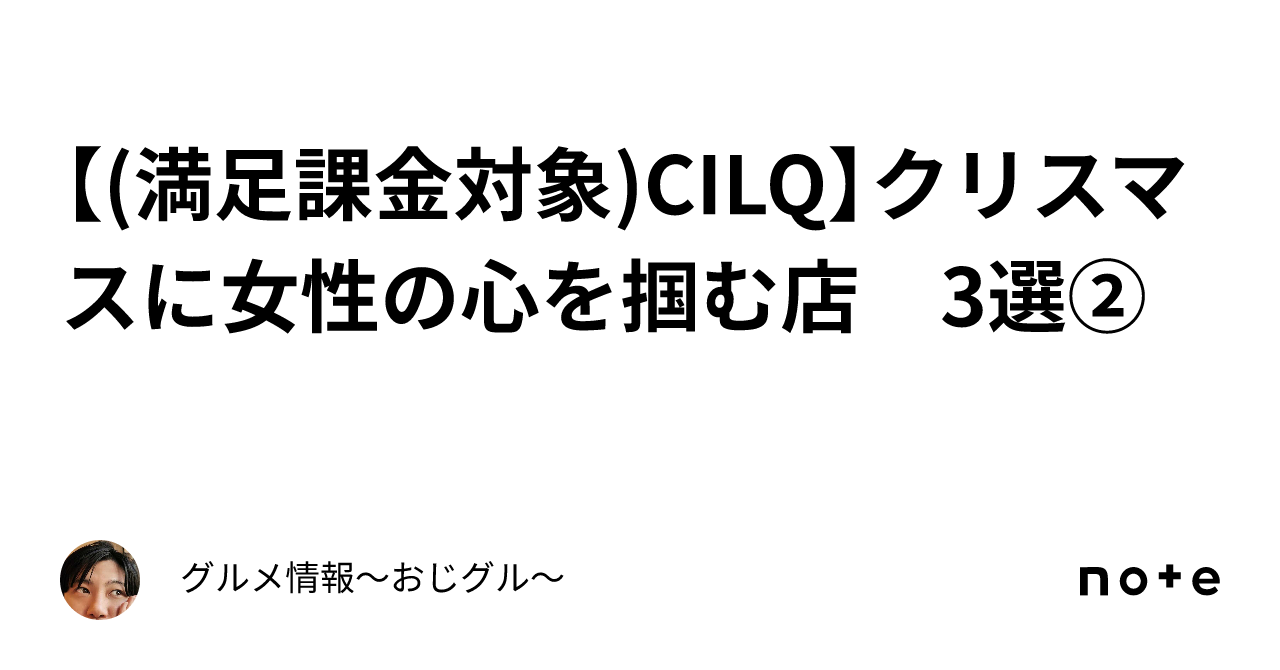 満足課金対象)CILQ】クリスマスに女性の心を掴む店 3選②🎄｜グルメ情報〜おじグル〜