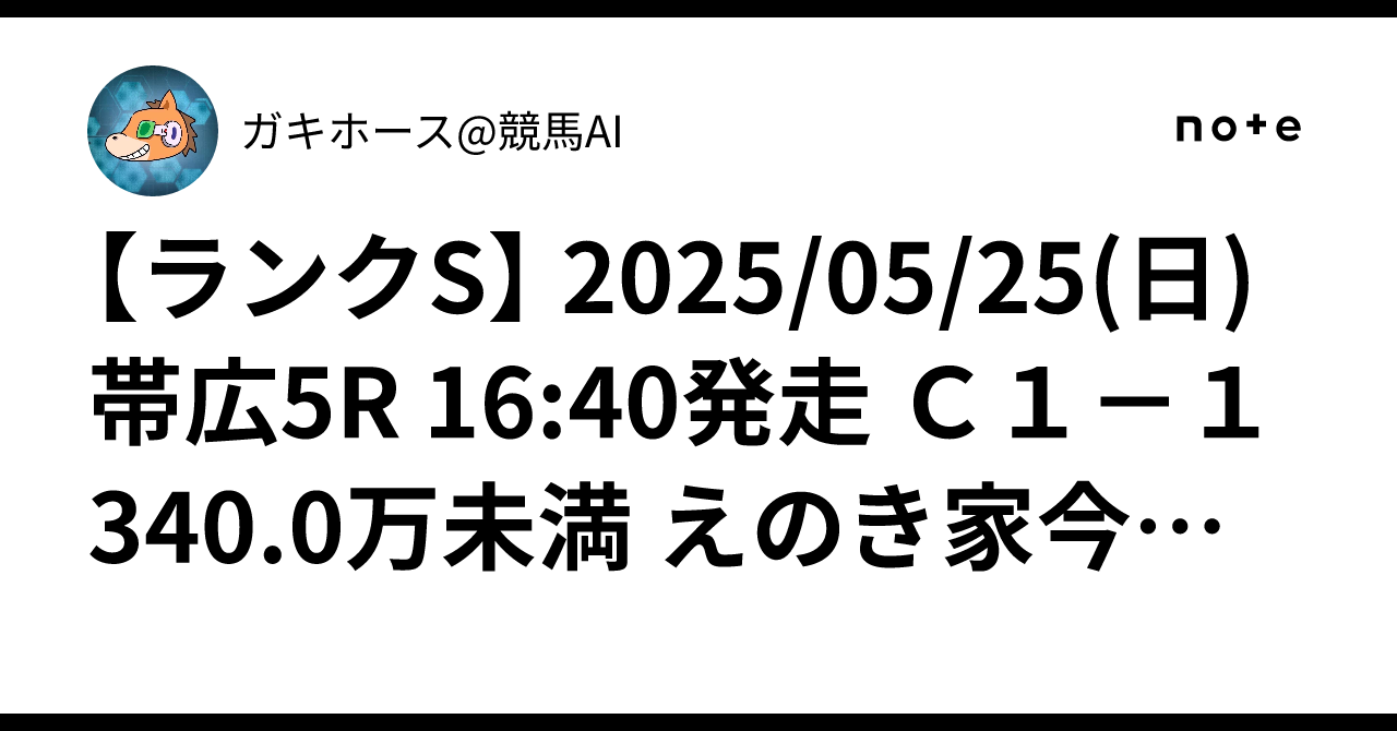 【ランクS】 2025/05/25(日) 帯広5R 16:40発走 C1－1 340.0万未満 えのき家今年も来場記念｜ガキホース@競馬AI