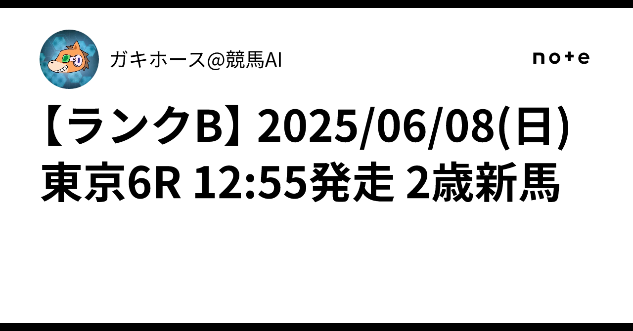 【ランクB】 2025/06/08(日) 東京6R 12:55発走 2歳新馬 ｜ガキホース@競馬AI