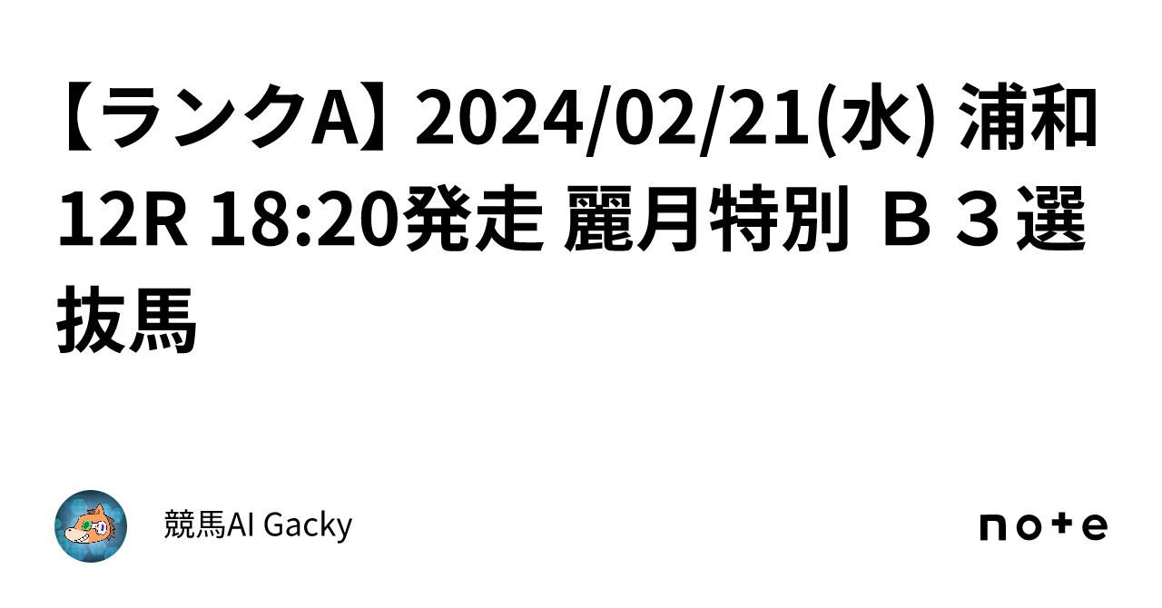 【ランクA】 2024/02/21(水) 浦和12R 18:20発走 麗月特別 B3選抜馬｜競馬AI Gacky