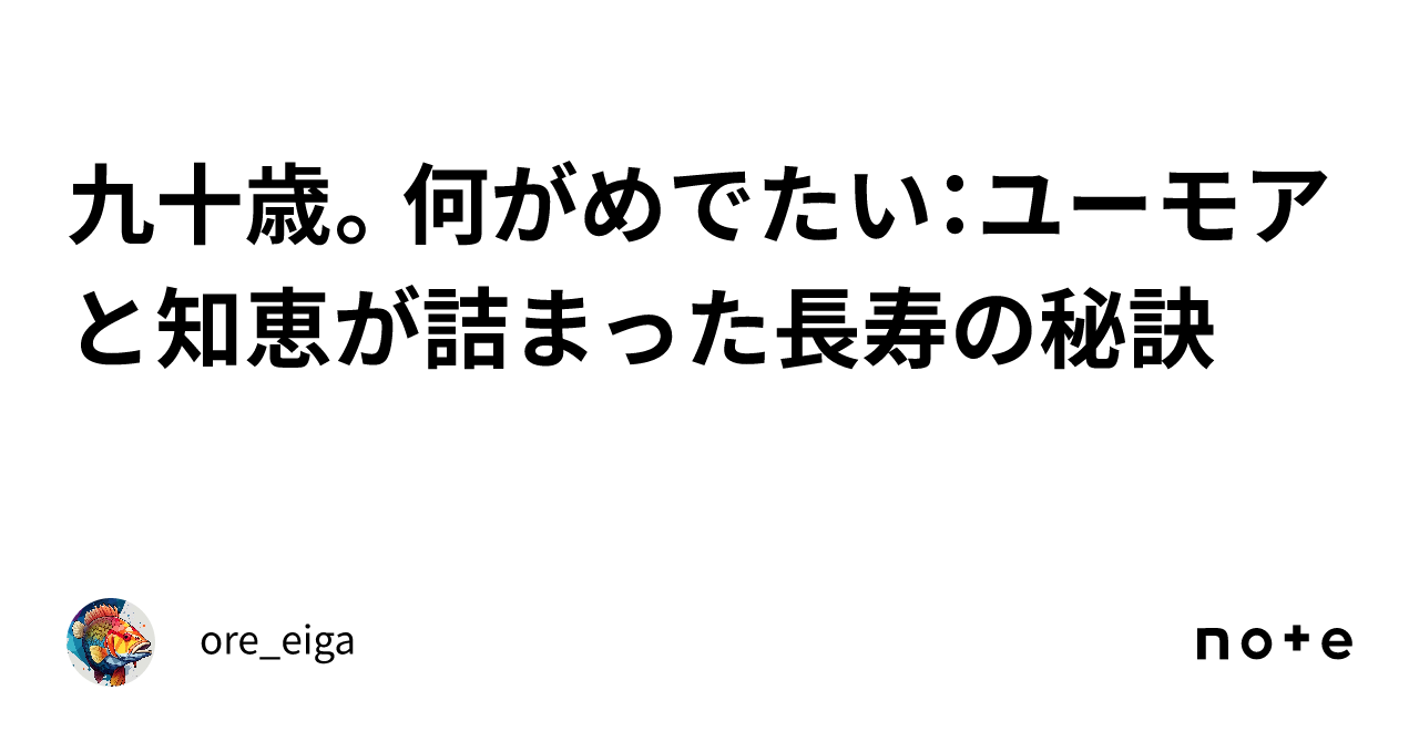 九十歳。何がめでたい：ユーモアと知恵が詰まった長寿の秘訣｜ore_eiga