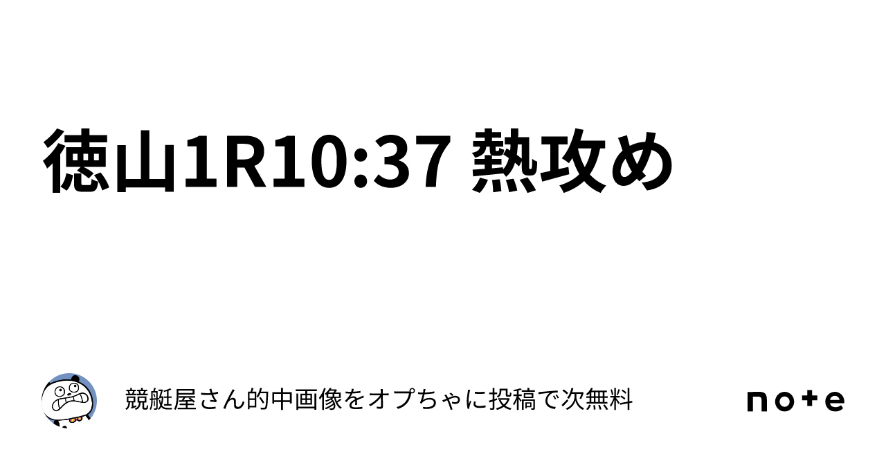 徳山1R10:37 熱攻め｜🐼競艇屋さん🐼的中画像をオプちゃに投稿で次無料