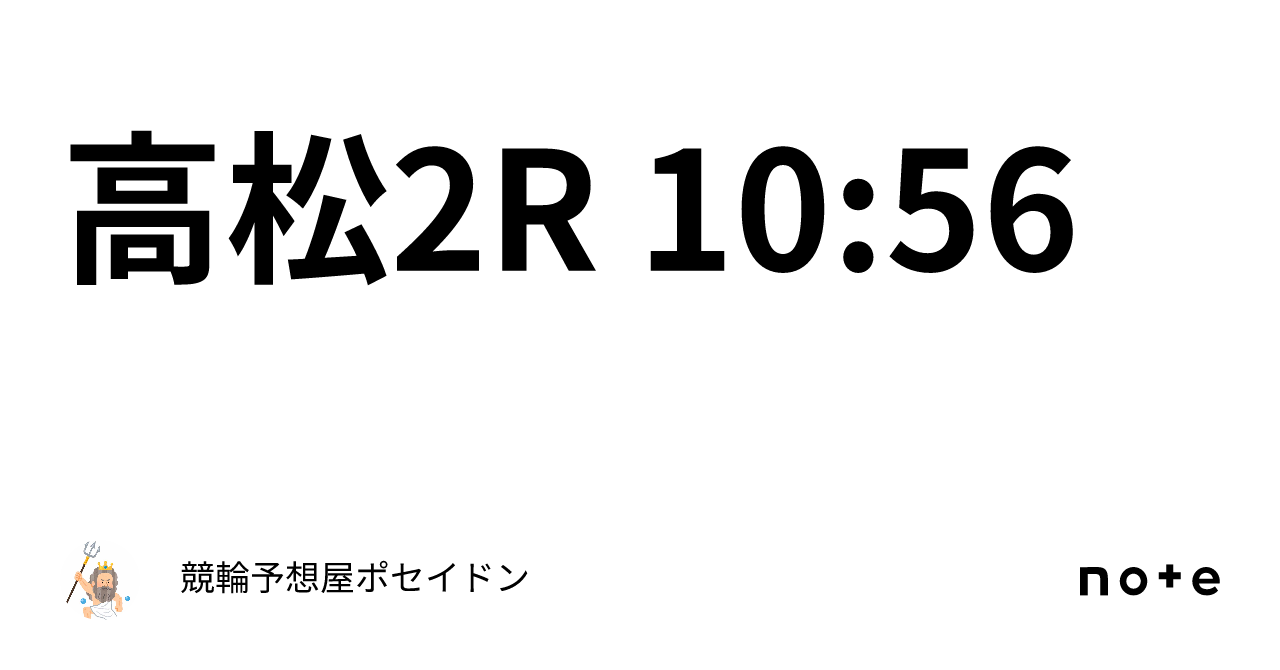 高松2R 10:56｜競輪予想屋ポセイドン