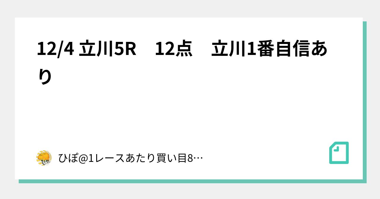 12/4 立川5R 12点 立川1番自信あり｜ゆにこん🦄@1レースあたり基本6-9点予想