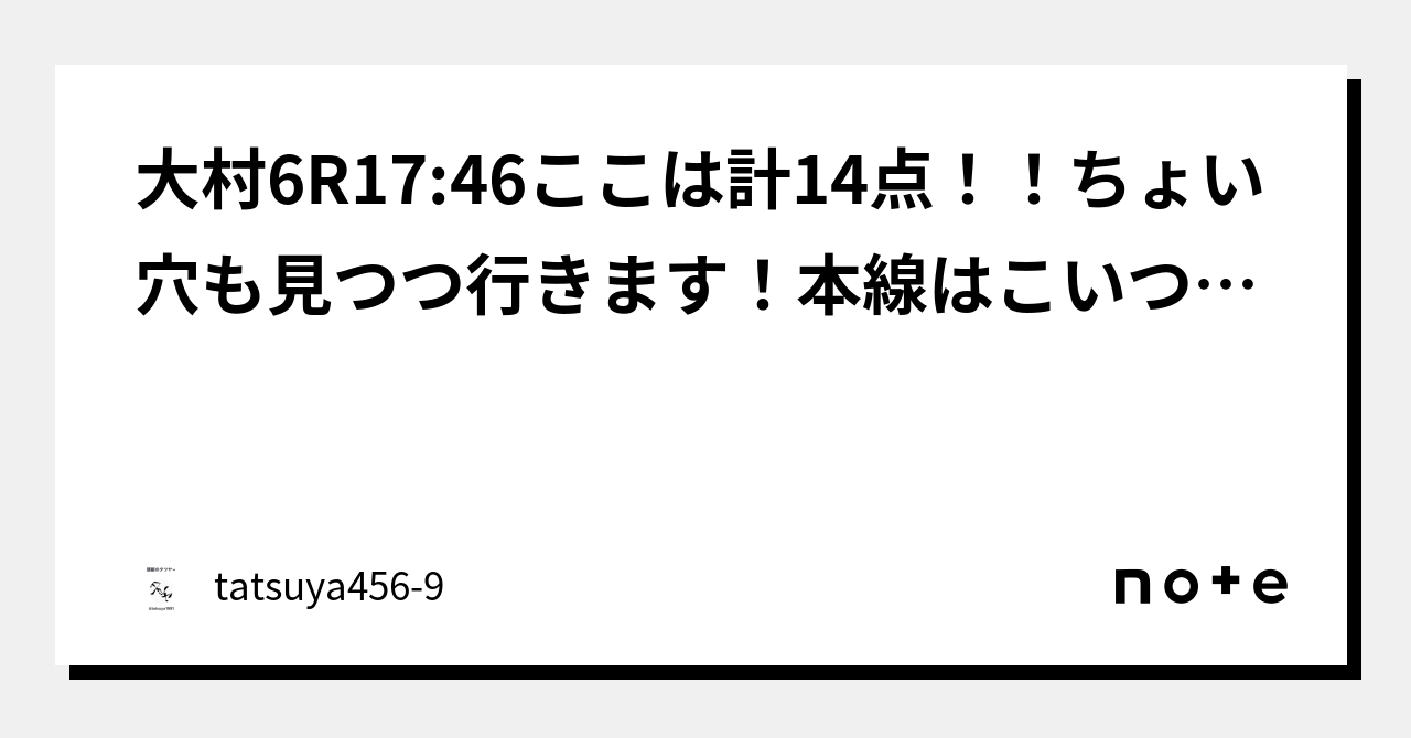 大村6R17:46ここは計14点！！ちょい穴も見つつ行きます！本線はこいつから厚め4点！行きます！｜競艇のタツヤ【競艇TikToker又は競艇予想屋】