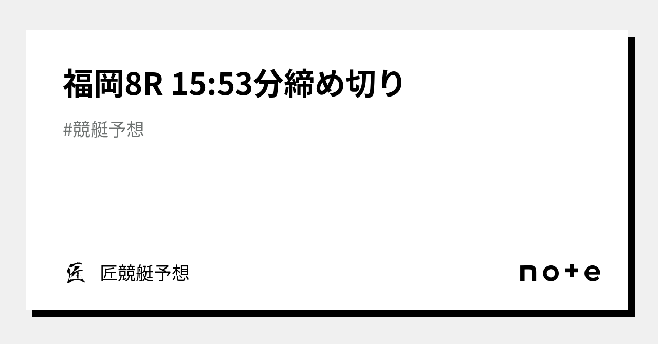 福岡8R 15:53分締め切り｜匠競艇予想